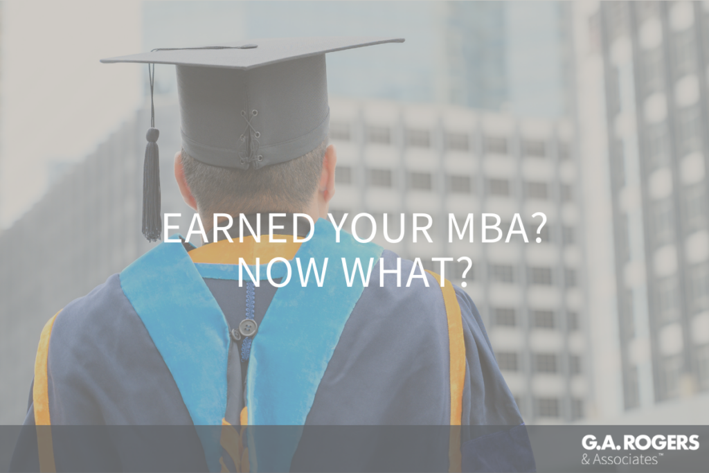 Earned Your MBA? Now What? - G.A. Rogers & Associates