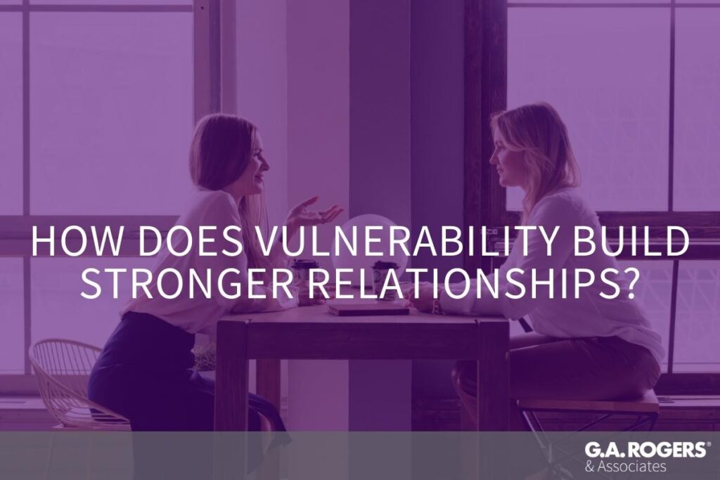 How Being Vulnerable Can Help You Build Stronger Relationships with Your Team - G.A. Rogers ...