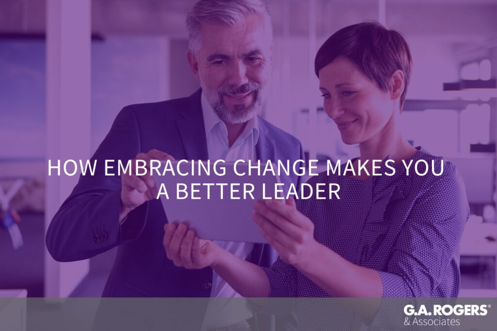 How Embracing Change Makes You a Better Leader - G.A. Rogers & Associates